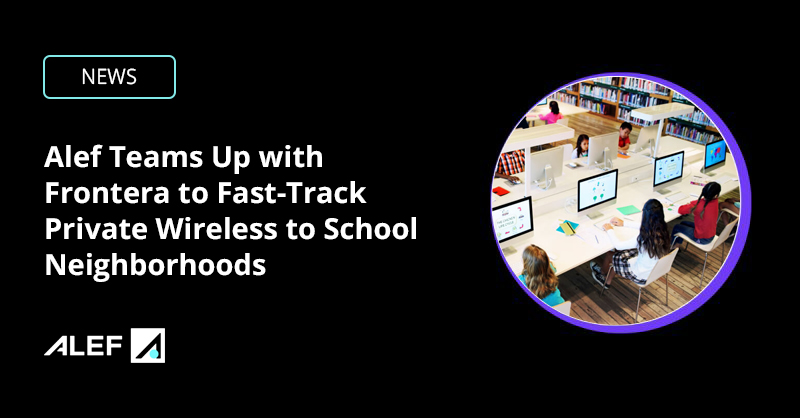 Alef Teams Up with Frontera to Fast-Track Private Wireless to School ...